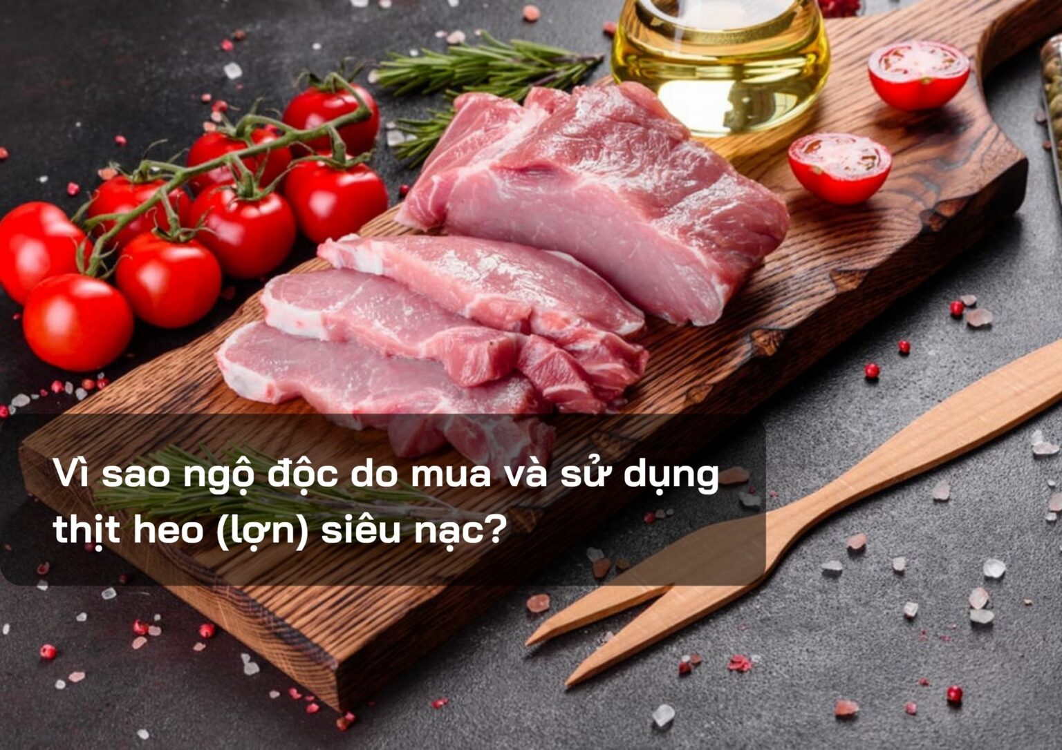 Vì sao ngộ độc do mua và sử dụng thịt heo (lợn) siêu nạc? - AKIO JSC